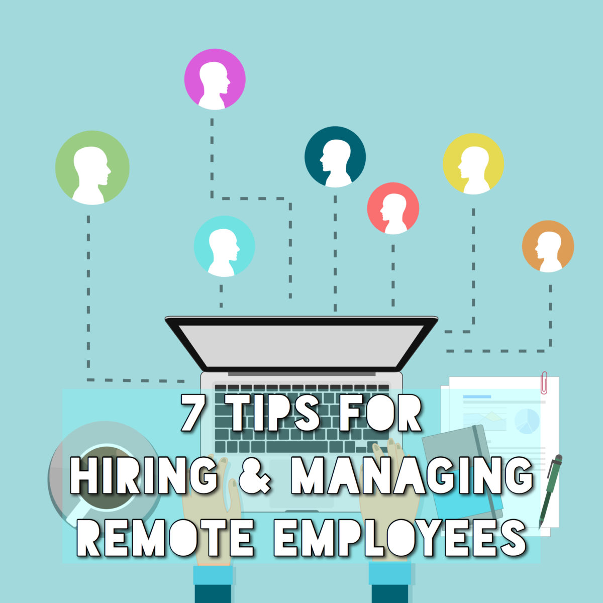 7 Tips for Hiring & Managing Remote Employees