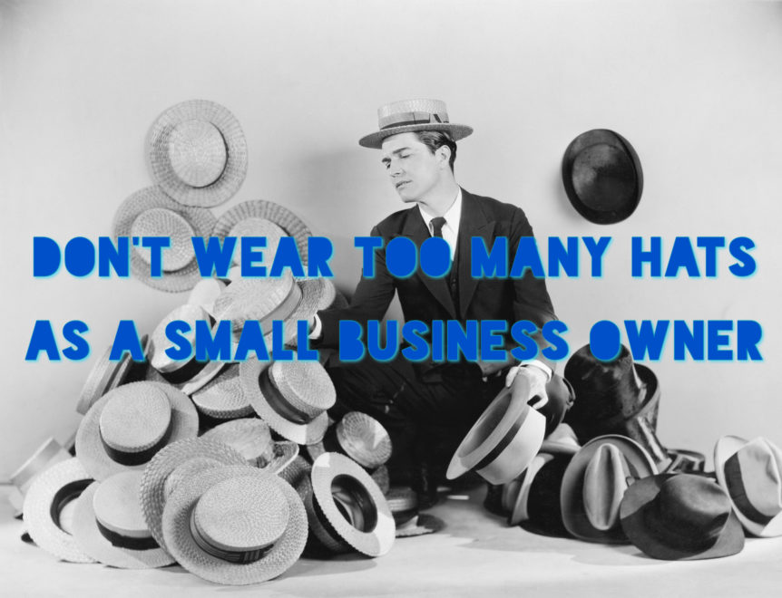 Don’t Wear Too Many Hats as a Small Business Owner